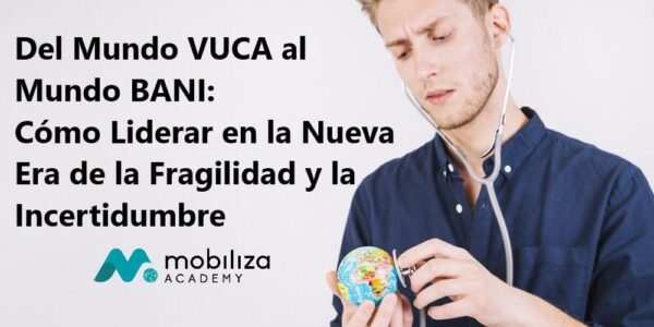Del Mundo VUCA al Mundo BANI: Cómo Liderar en la Nueva Era de la ...